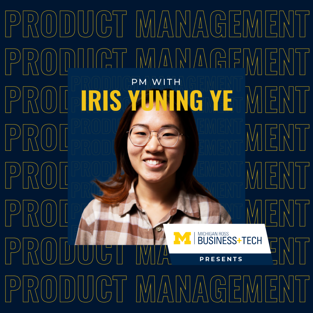Business+Tech PM Series | PM with Iris Yuning Ye - U-M Ross Business+Tech